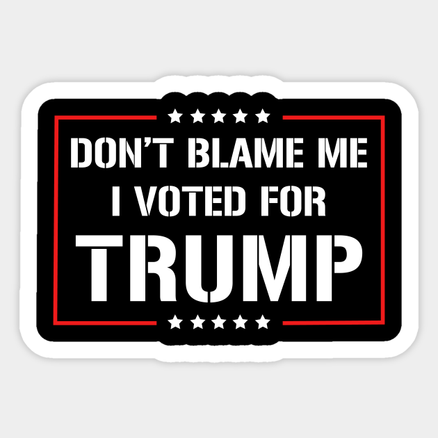 Don't Blame Me I Voted For Trump - Trump 2020 - Sticker | TeePublic